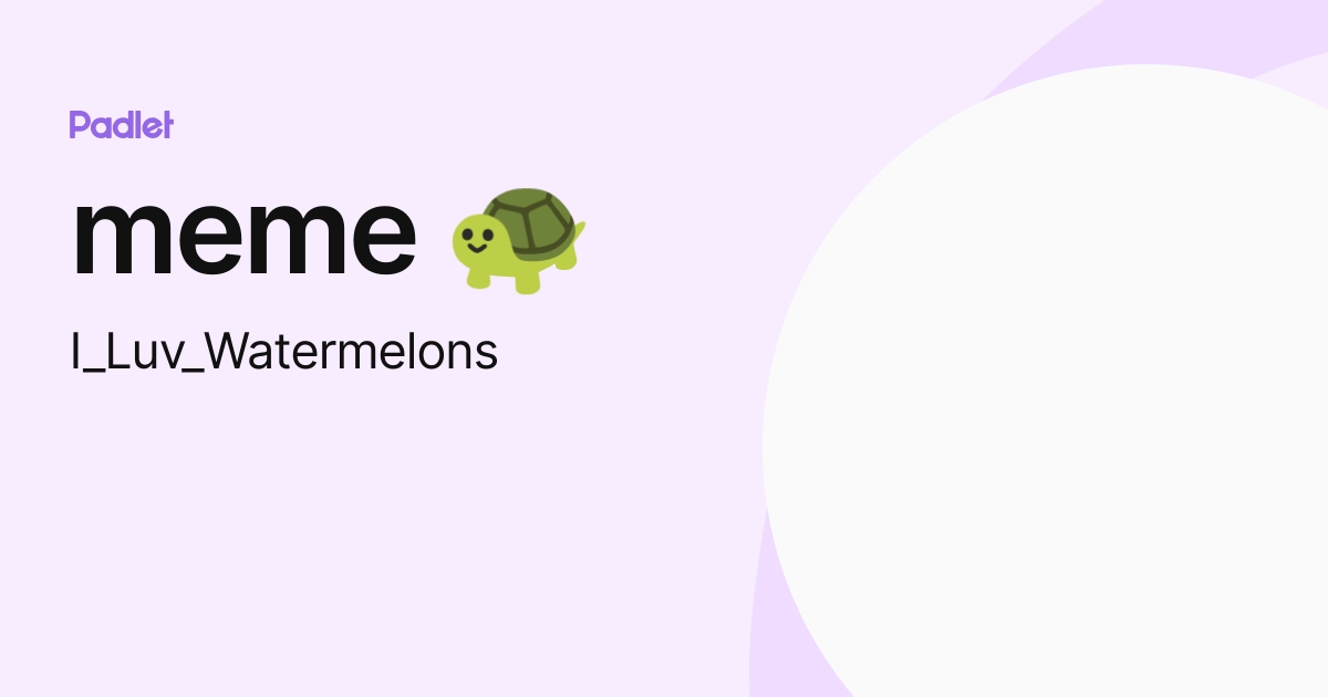 meme 🐢 (I_Luv_Watermelons) profile | Padlet