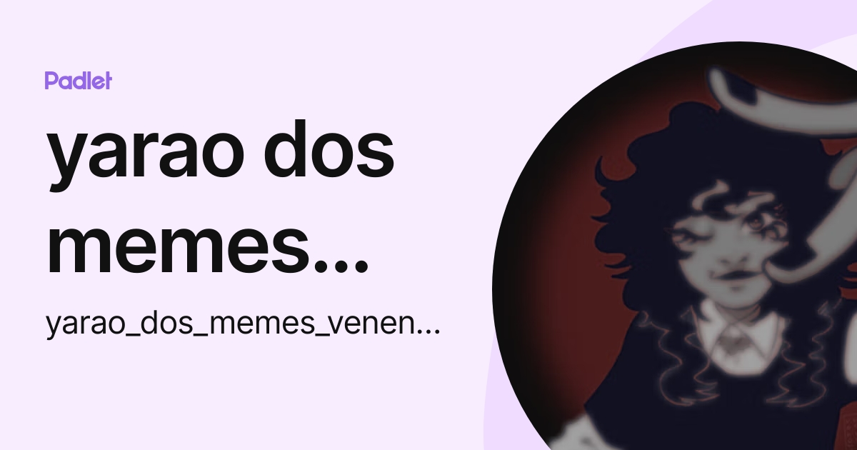 yarao dos memes venenosos (yarao_dos_memes_venenosos) profile | Padlet
