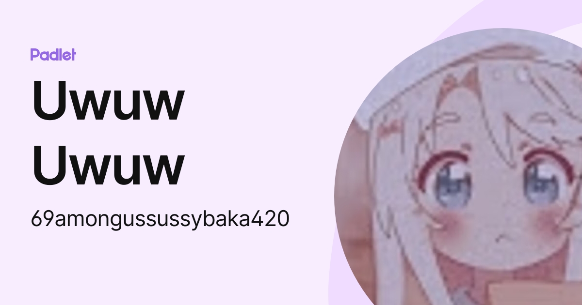 Uwuw Uwuw (69amongussussybaka420) profile | Padlet