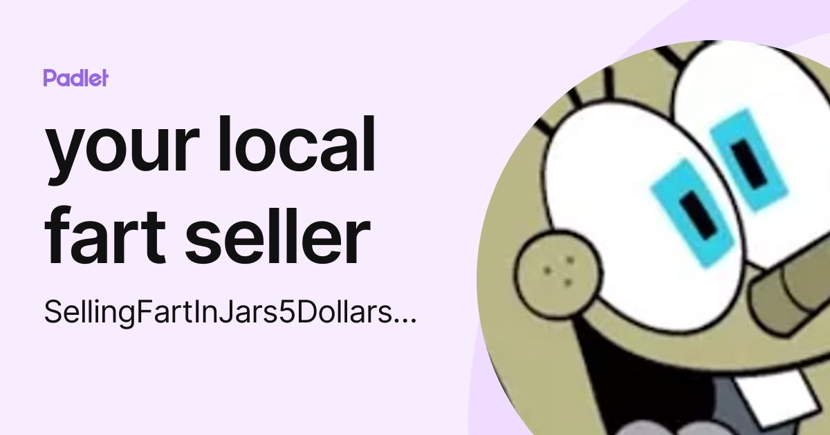 your local fart seller (SellingFartInJars5DollarsPerJar) profile | Padlet