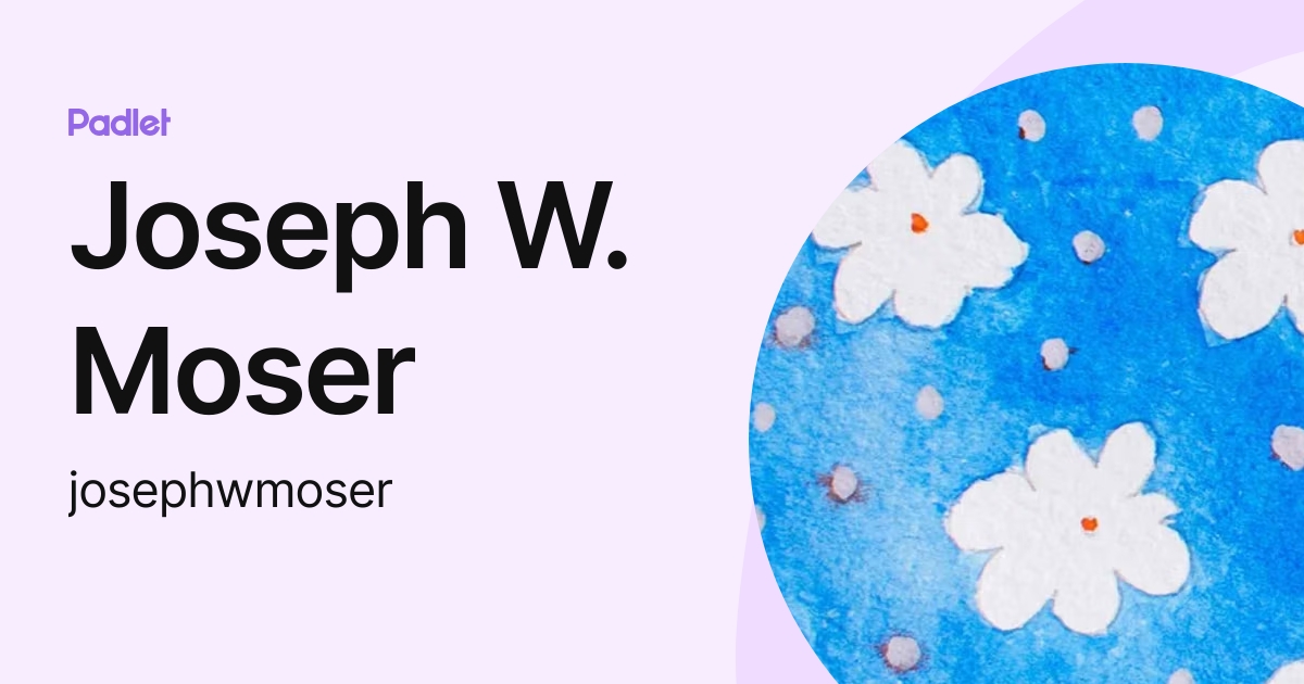Joseph W. Moser (josephwmoser) profile | Padlet