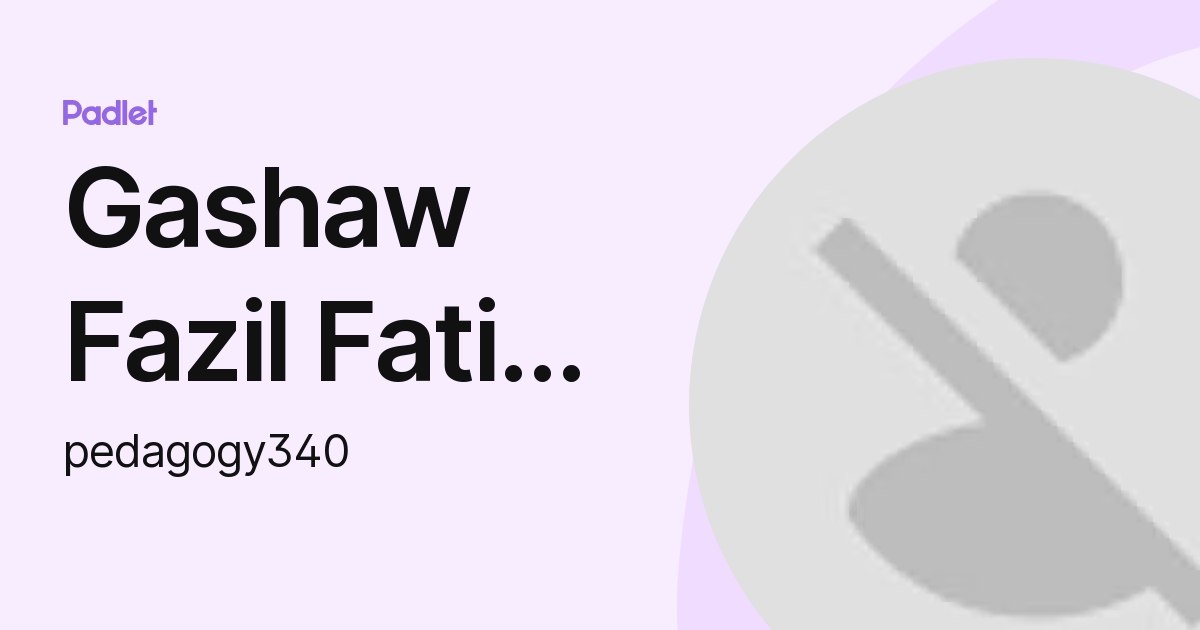 Gashaw Fazil Fatih Rasheed (pedagogy340) profile | Padlet