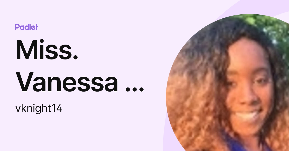 Miss. Vanessa . Knight (vknight14) profile | Padlet