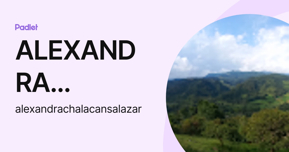 ALEXANDRA LORENA CHALACAN SALAZAR (alexandrachalacansalazar) profile | Padlet