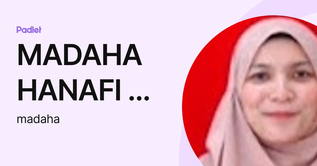 MADAHA HANAFI @ MOHD GHANI (madaha) profile | Padlet