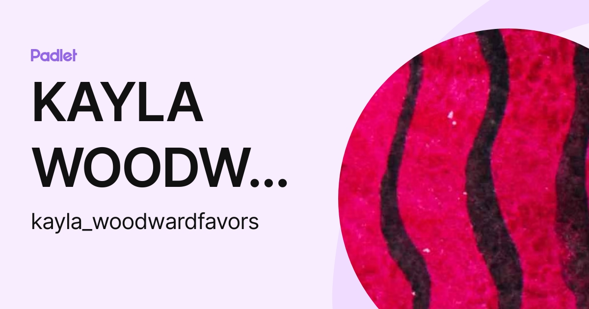 KAYLA WOODWARD-FAVORS (kayla_woodwardfavors) profile | Padlet