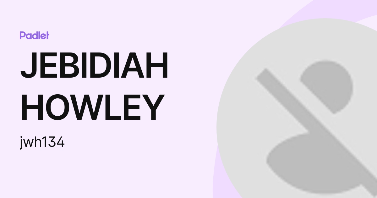 JEBIDIAH HOWLEY (jwh134) profile | Padlet