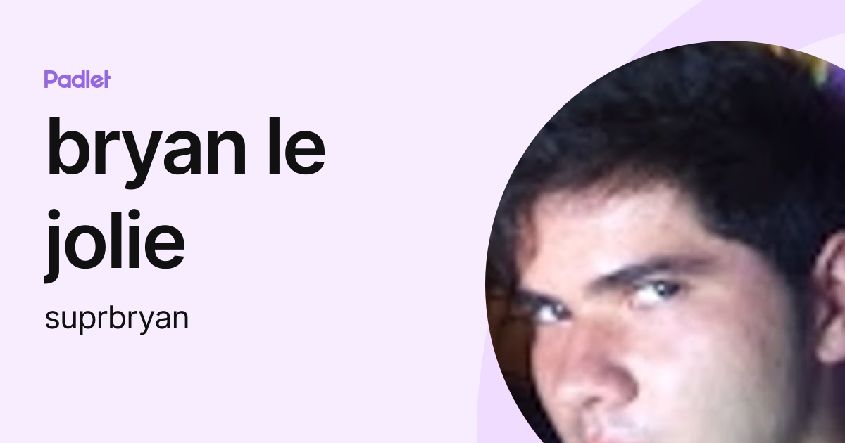 bryan le jolie (suprbryan) profile | Padlet