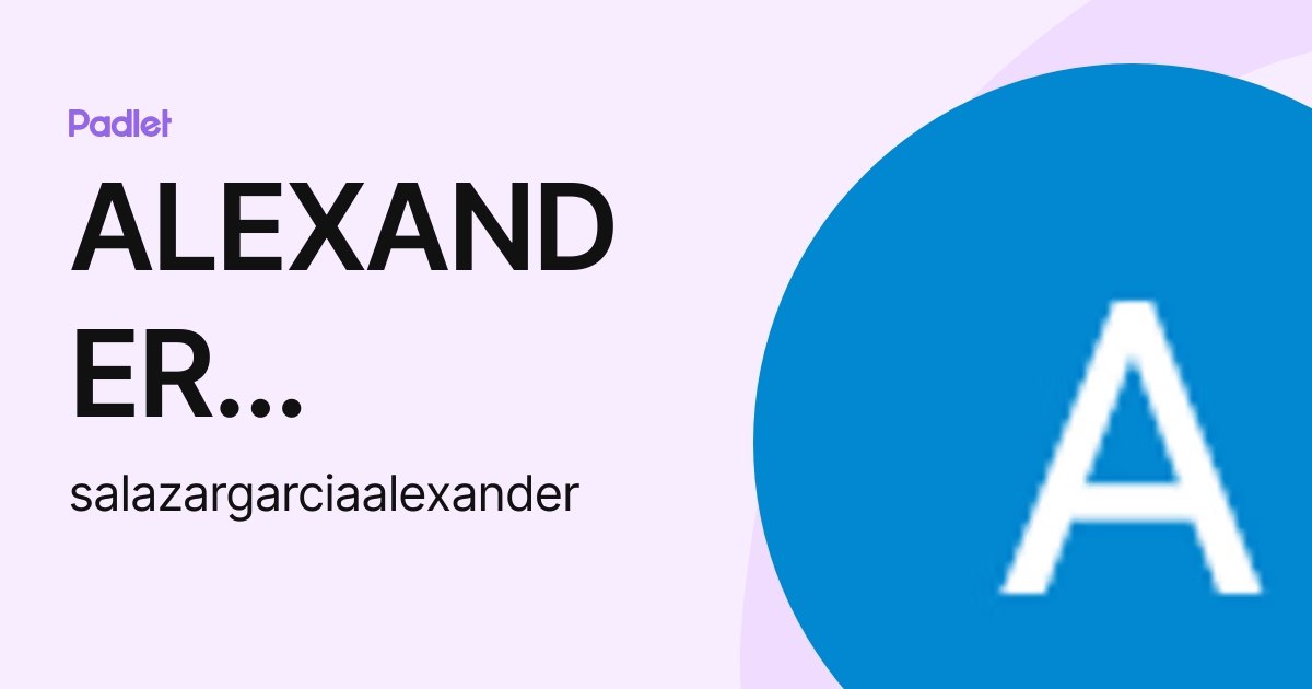 ALEXANDER SALAZAR (salazargarciaalexander) profile | Padlet
