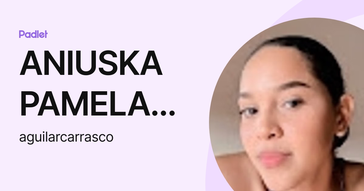 ANIUSKA PAMELA AGUILAR CARRASCO (aguilarcarrasco) profile | Padlet