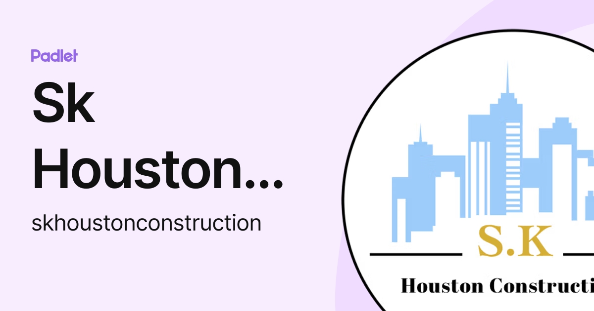 Sk Houston Constructions (skhoustonconstruction) profile | Padlet