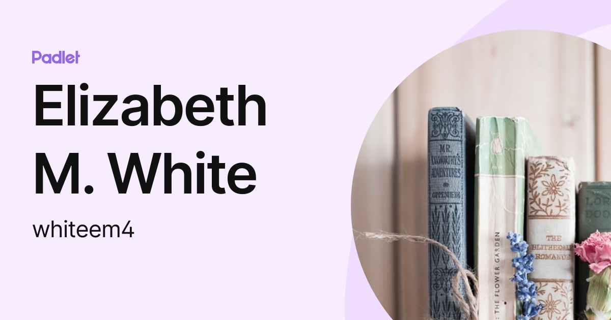 Elizabeth M. White (whiteem4) profile | Padlet