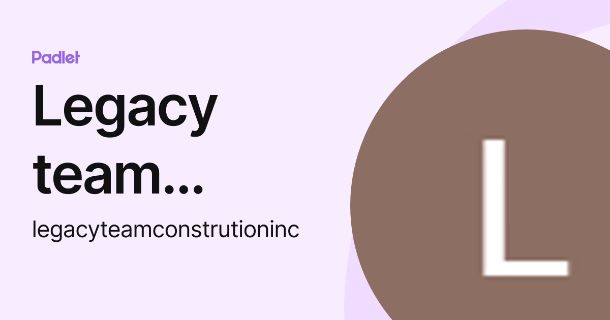 Legacy team Constrution inc. (legacyteamconstrutioninc) profile | Padlet