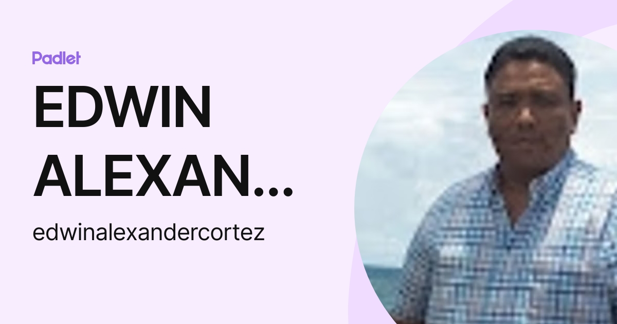 EDWIN ALEXANDER CORTEZ VILLALOBOS (edwinalexandercortez) profile | Padlet