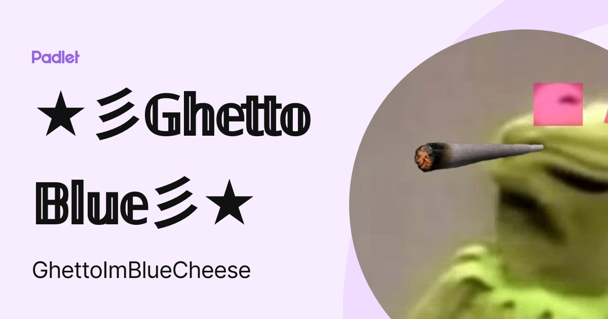 ★彡𝔾𝕙𝕖𝕥𝕥𝕠 𝔹𝕝𝕦𝕖彡★ (GhettoImBlueCheese) profile | Padlet