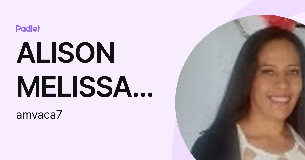 ALISON MELISSA VACA O ATE (amvaca7) profile | Padlet