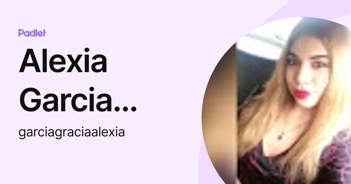 Alexia Garcia gracia (garciagraciaalexia) profile | Padlet