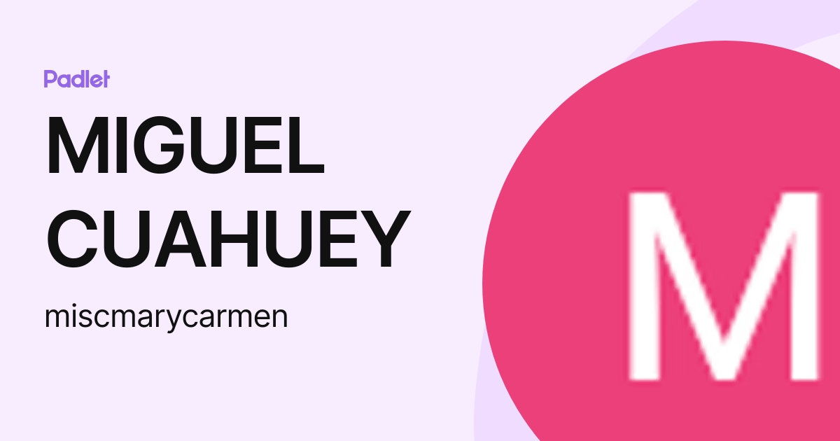 MIGUEL CUAHUEY (miscmarycarmen) profile | Padlet