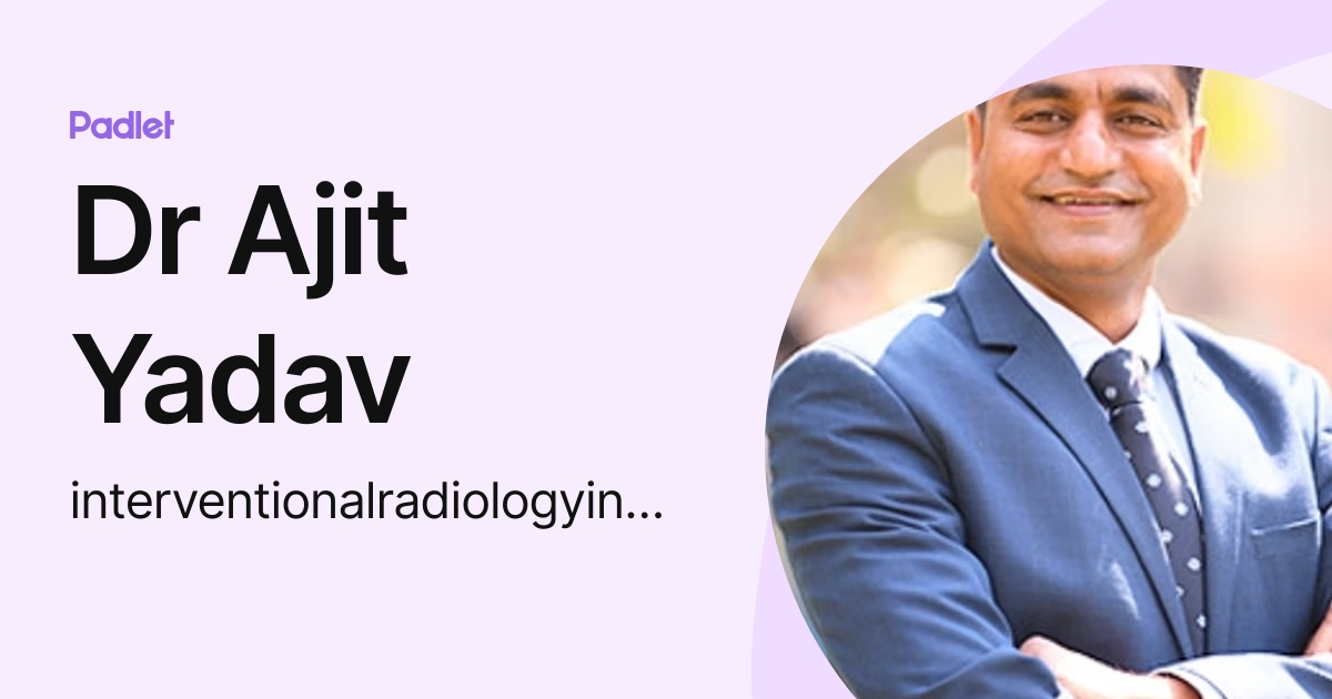 Dr Ajit Yadav (interventionalradiologyindia) profile | Padlet