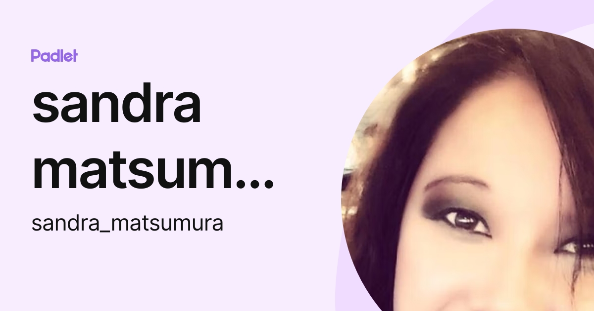 sandra matsumura (sandra_matsumura) profile | Padlet