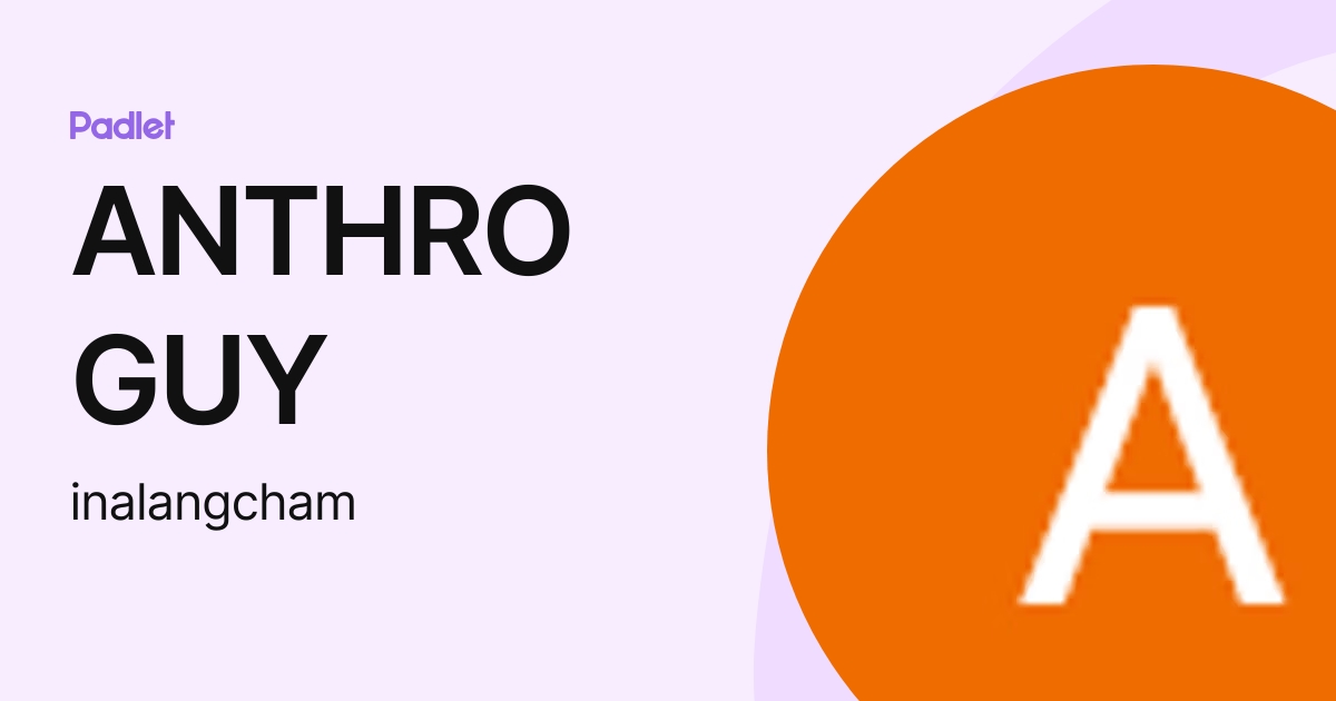 ANTHRO GUY (inalangcham) profile | Padlet