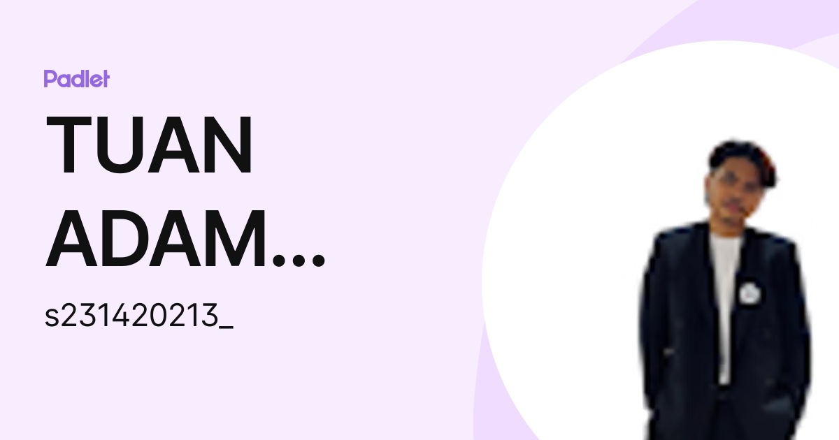TUAN ADAM IQBAL BIN TUAN MOHD JAFRI STUDENT (s231420213_) profile | Padlet