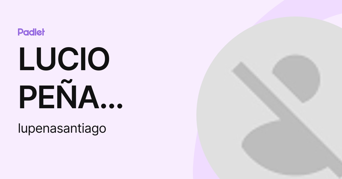 LUCIO PEÑA SANTIAGO (lupenasantiago) profile | Padlet