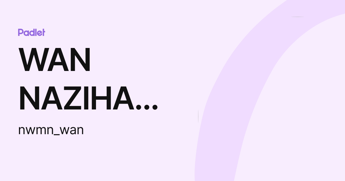 WAN NAZIHAH BINTI W MOHAMAD NASIR - (nwmn_wan) profile | Padlet