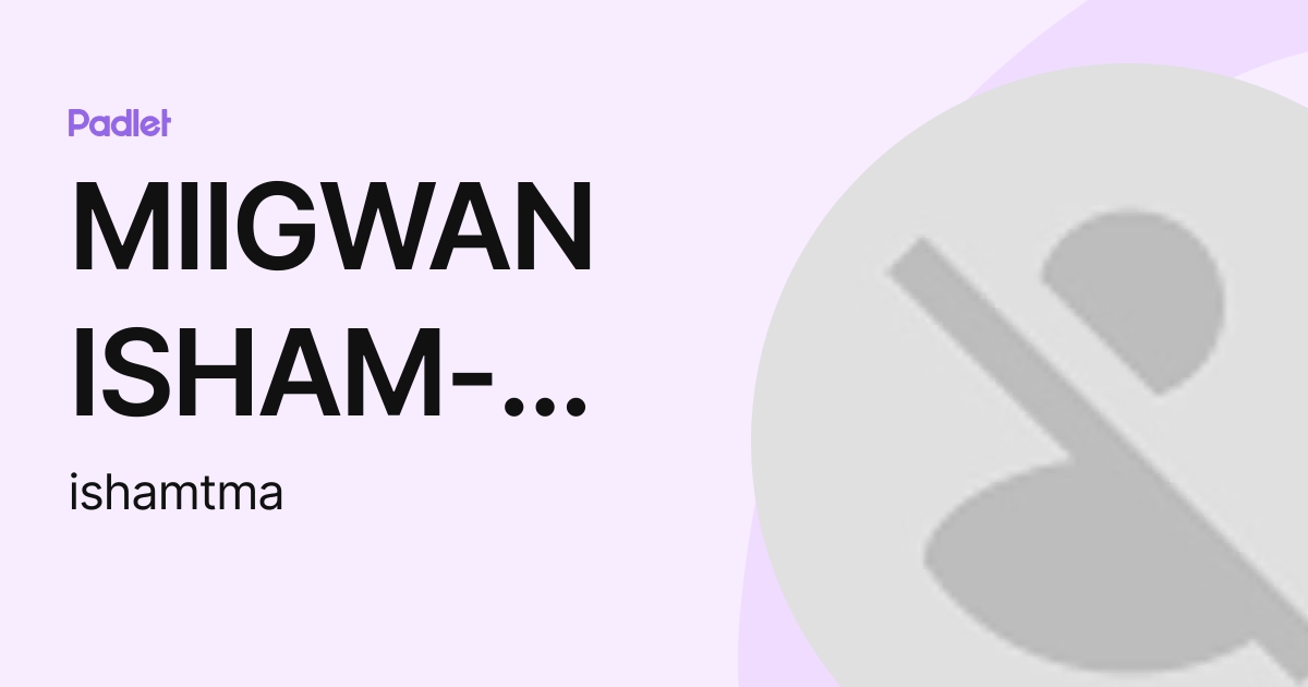 MIIGWAN ISHAM-TIRY (ishamtma) profile | Padlet