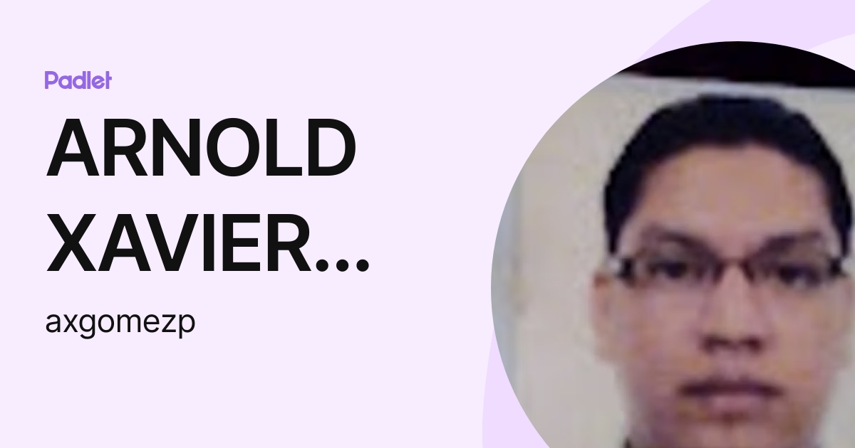 ARNOLD XAVIER GOMEZ PONCE (axgomezp) profile | Padlet