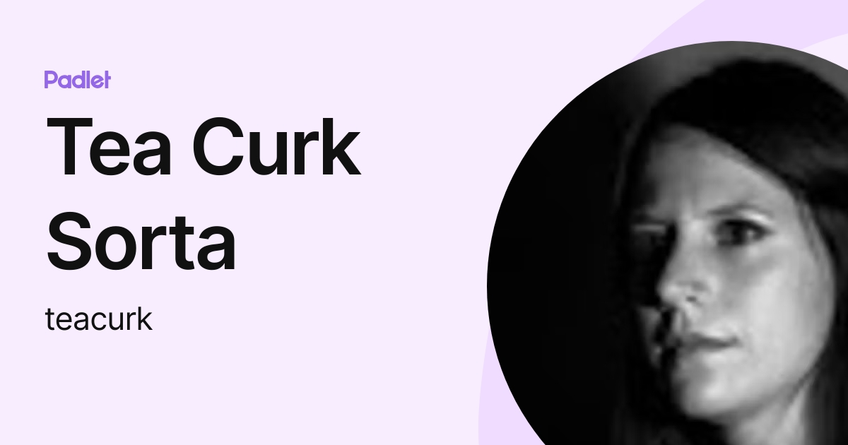Tea Curk Sorta (teacurk) profile | Padlet