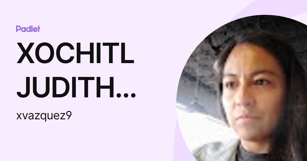 XOCHITL JUDITH VAZQUEZ ESTRADA (xvazquez9) profile | Padlet