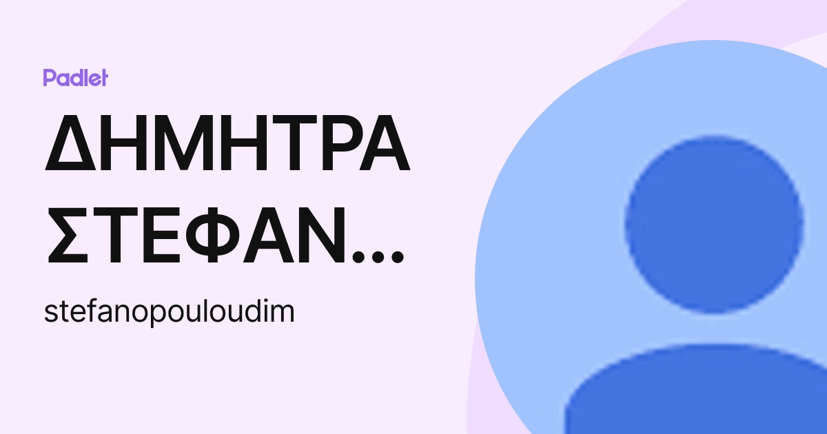 ΔΗΜΗΤΡΑ ΣΤΕΦΑΝΟΠΟΥΛΟΥ (stefanopouloudim) profile | Padlet
