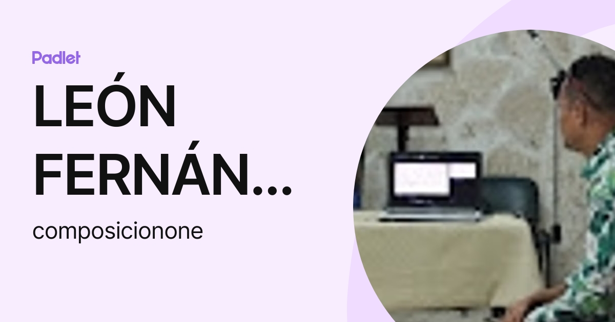 LEÓN FERNÁNDEZ (composicionone) profile | Padlet