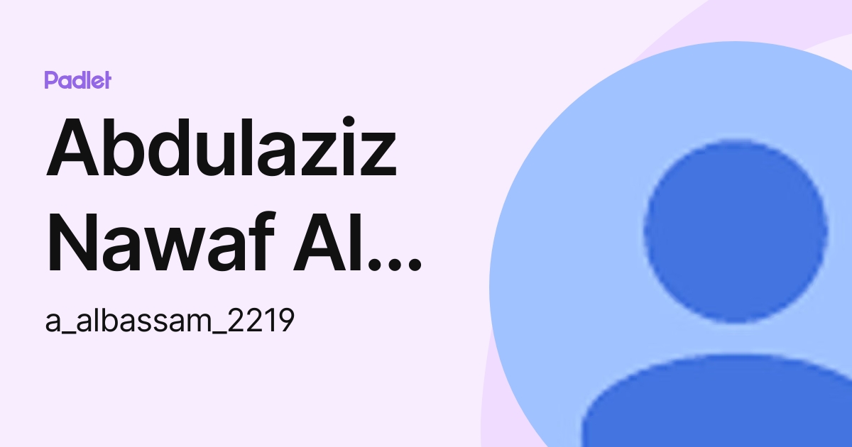 Abdulaziz Nawaf Al Bassam (a_albassam_2219) profile | Padlet