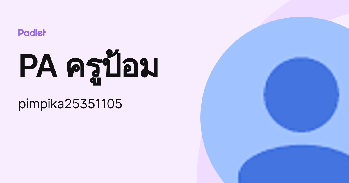 PA ครูป้อม (pimpika25351105) profile | Padlet