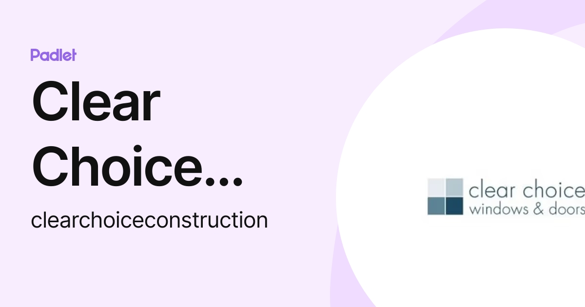 Clear Choice Windows & Doors (clearchoiceconstruction) profile | Padlet