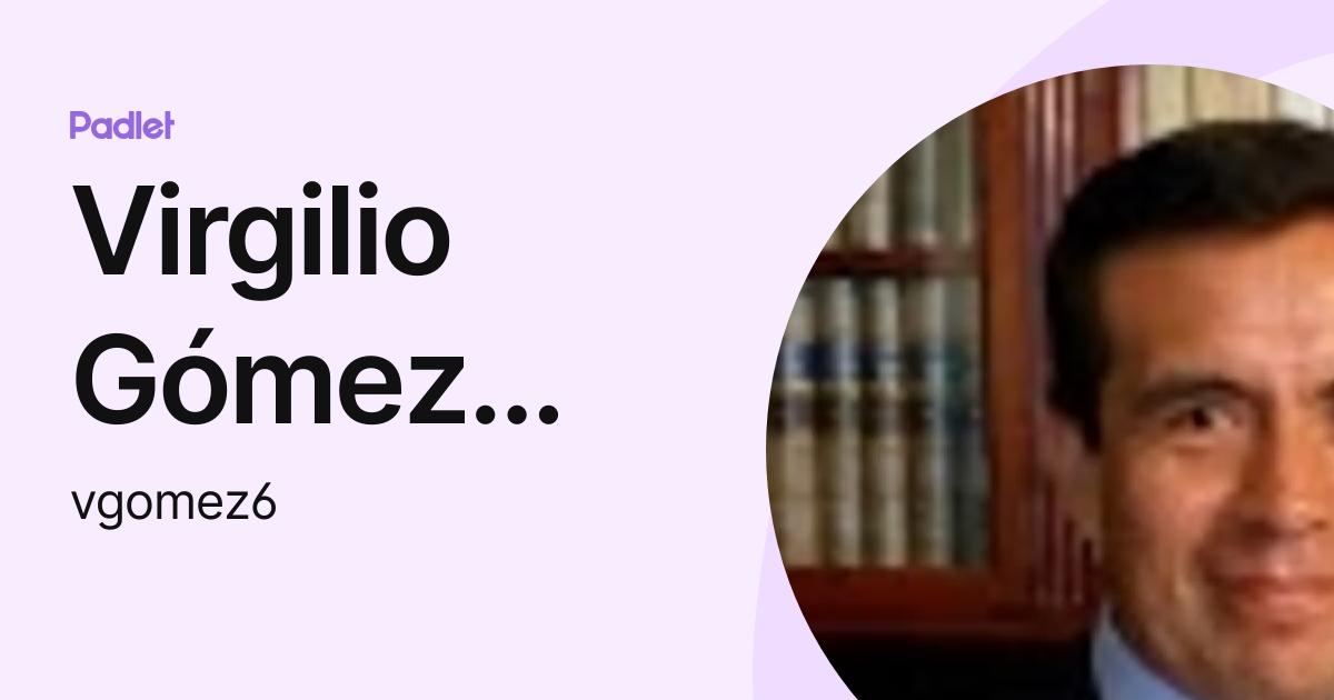 Virgilio Gómez Vargas (vgomez6) perfil | Padlet
