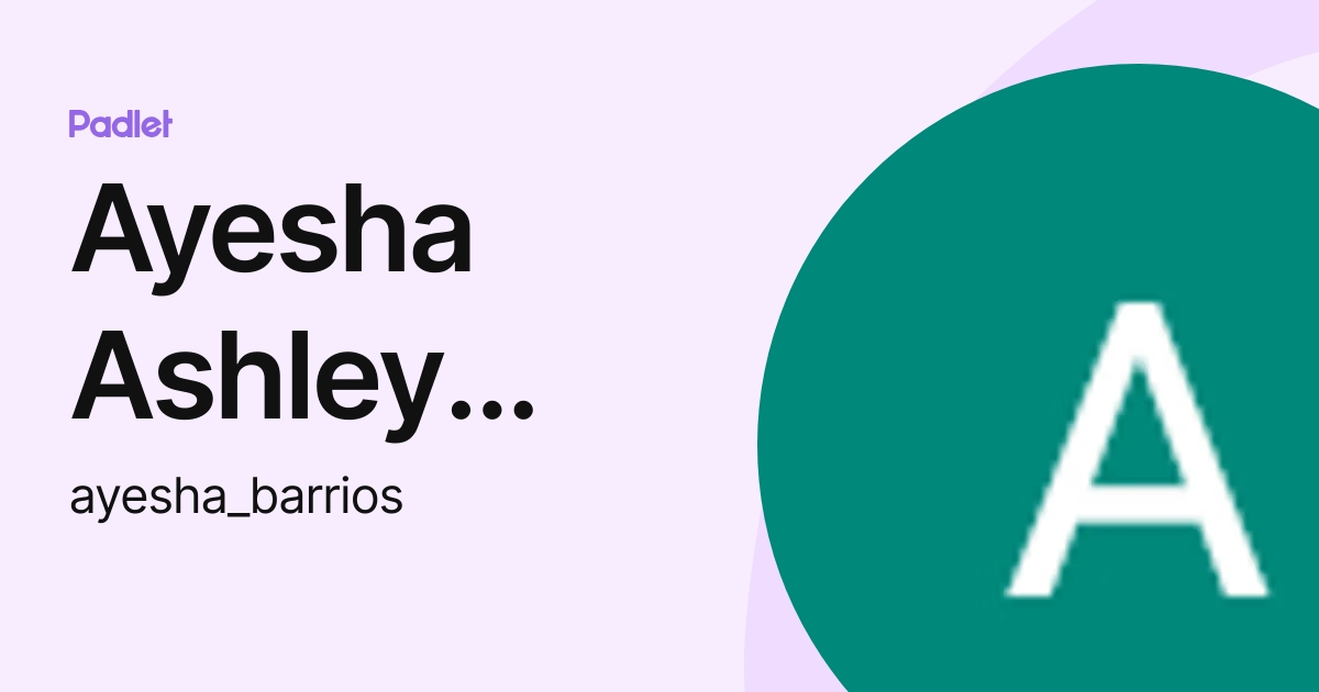 Ayesha Ashley Barrios (ayesha_barrios) profile | Padlet