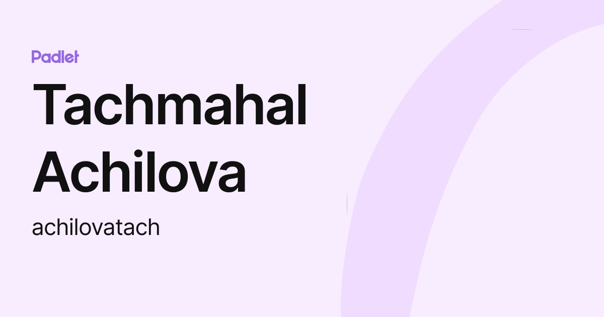 Tachmahal Achilova (achilovatach) profile | Padlet