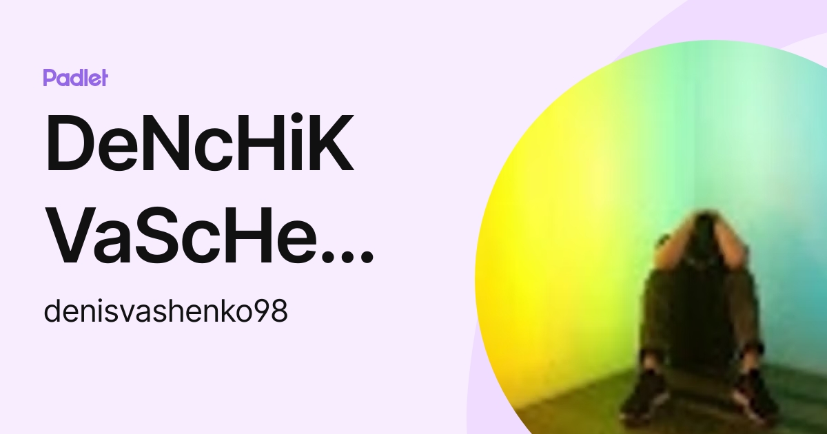 DeNcHiK VaScHeNkO (denisvashenko98) profile | Padlet