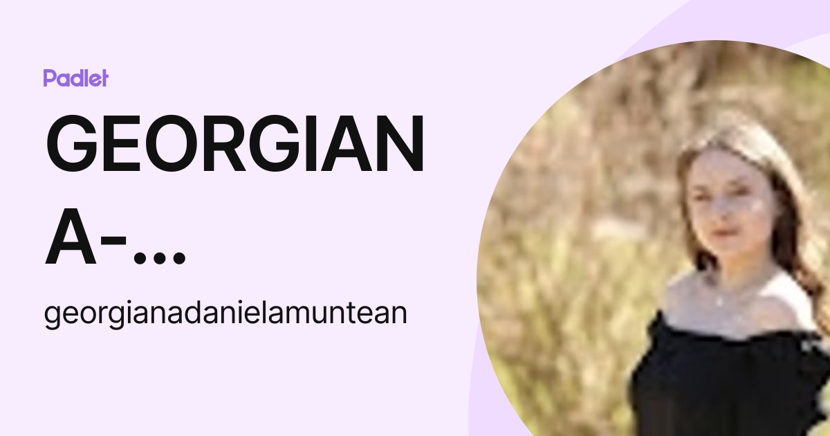 GEORGIANA-DANIELA- MUNTEAN (georgianadanielamuntean) profile | Padlet