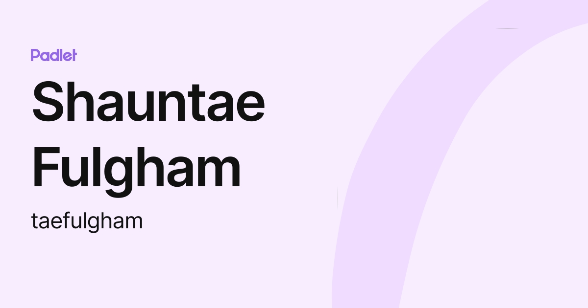 Shauntae Fulgham (taefulgham) profile | Padlet