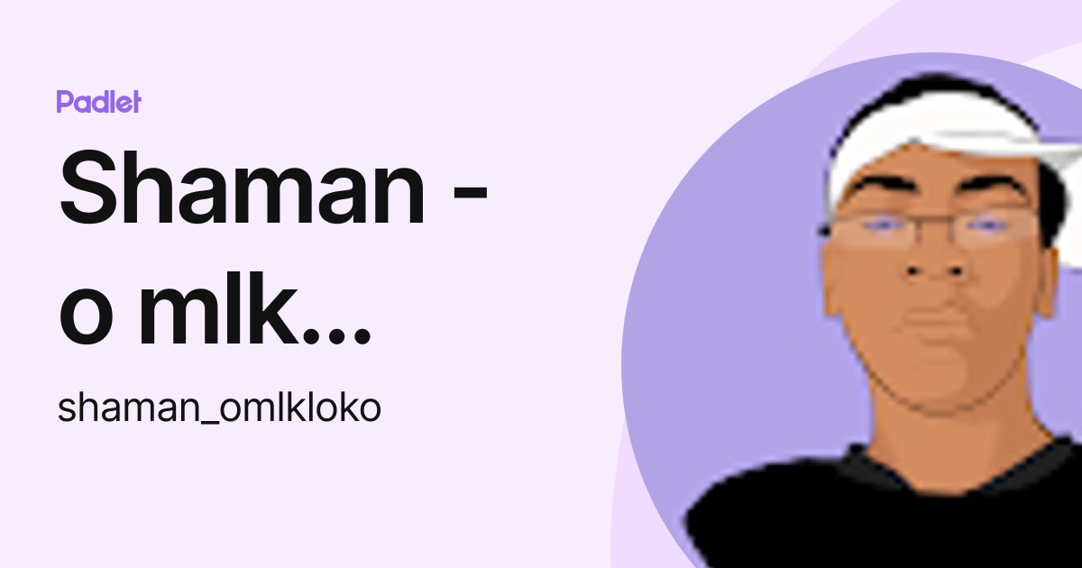 Shaman - o mlk sarador (shaman_omlkloko) profile | Padlet