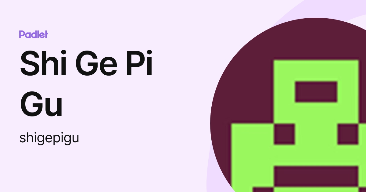 Shi Ge Pi Gu (shigepigu) profile | Padlet