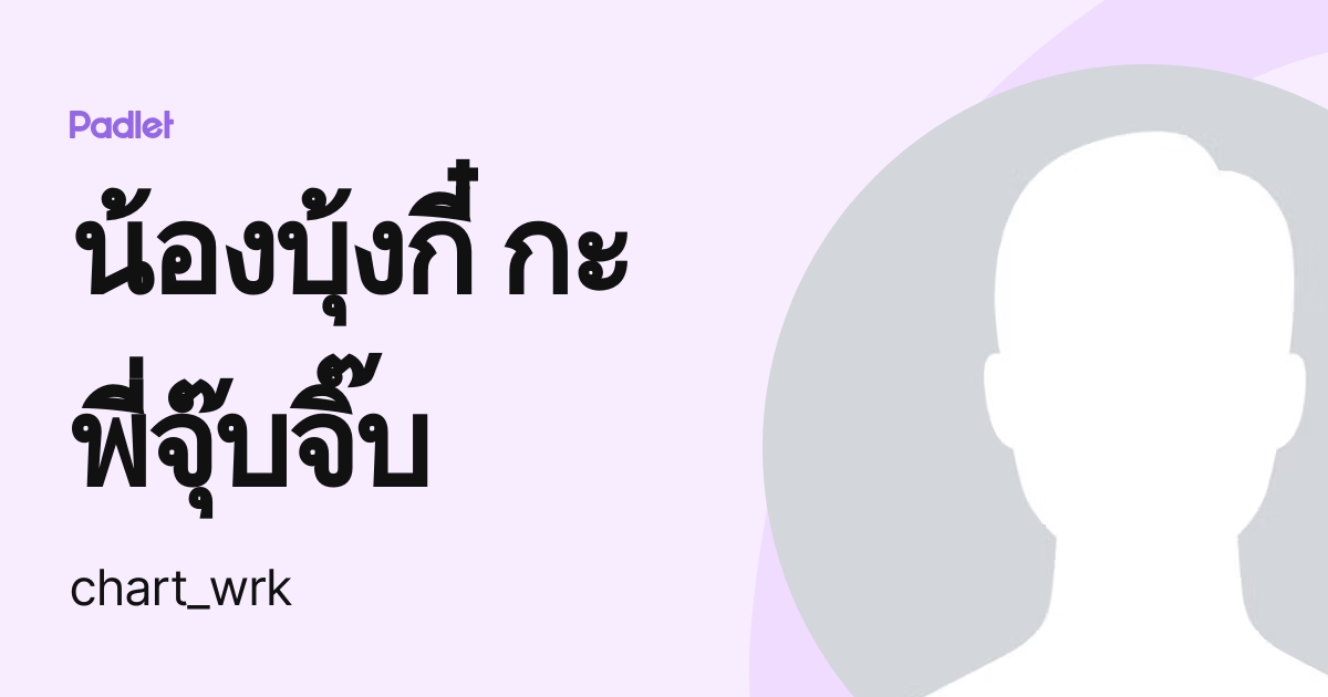 น้องบุ้งกี๋ กะ พี่จุ๊บจิ๊บ (chart_wrk) profile | Padlet