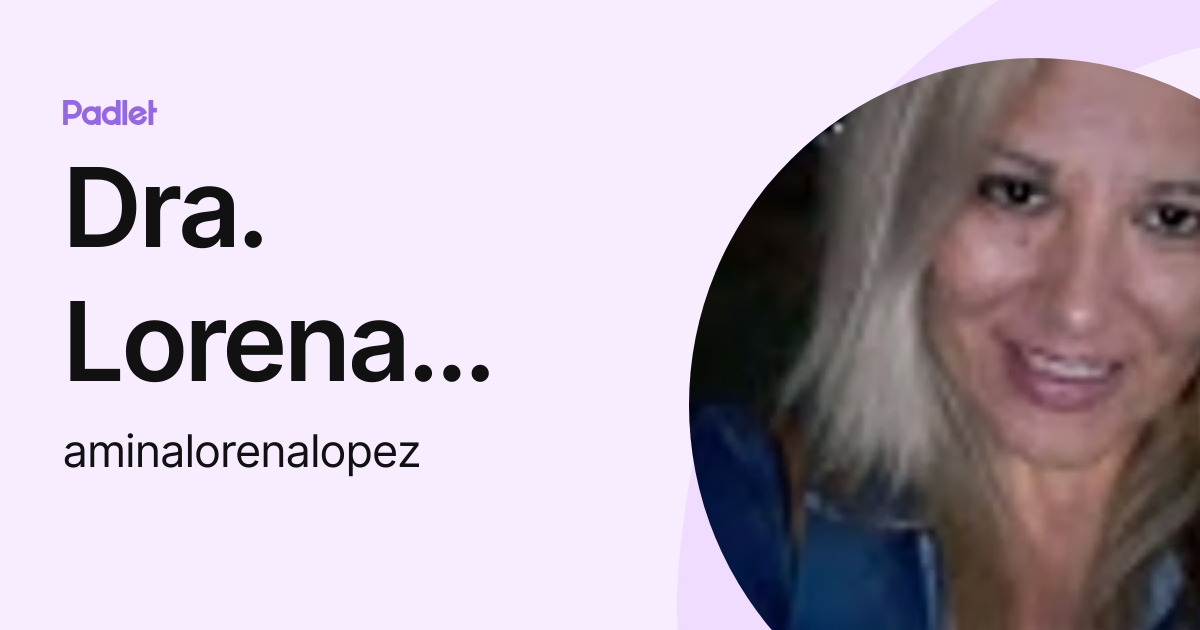 Dra. Lorena Lopez (aminalorenalopez) profile | Padlet