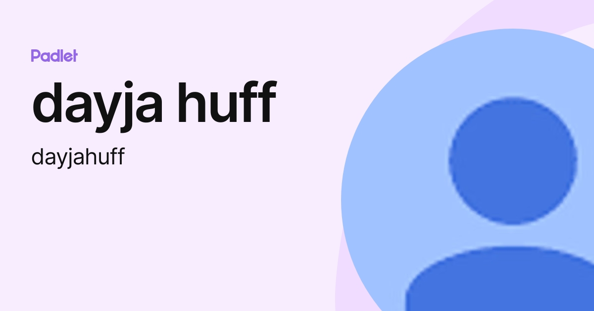 dayja huff (dayjahuff) profile | Padlet