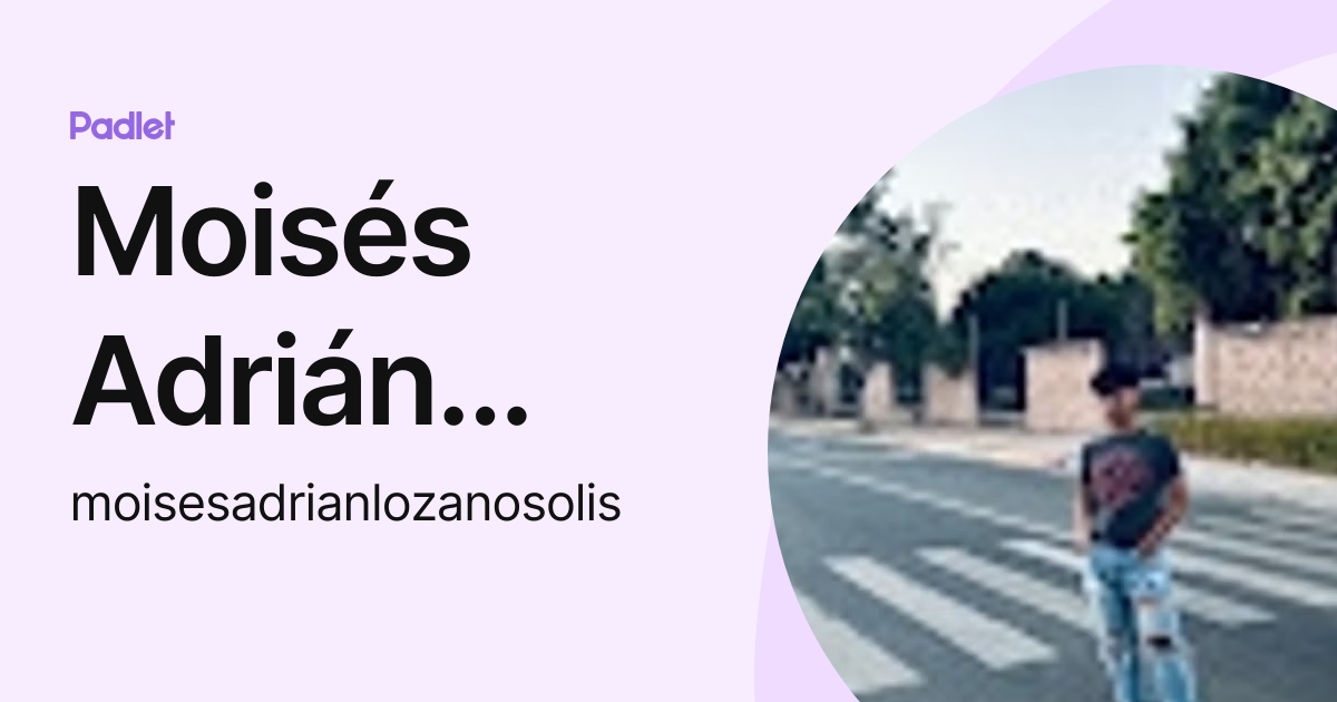 Moisés Adrián Lozano Solís (moisesadrianlozanosolis) profile | Padlet