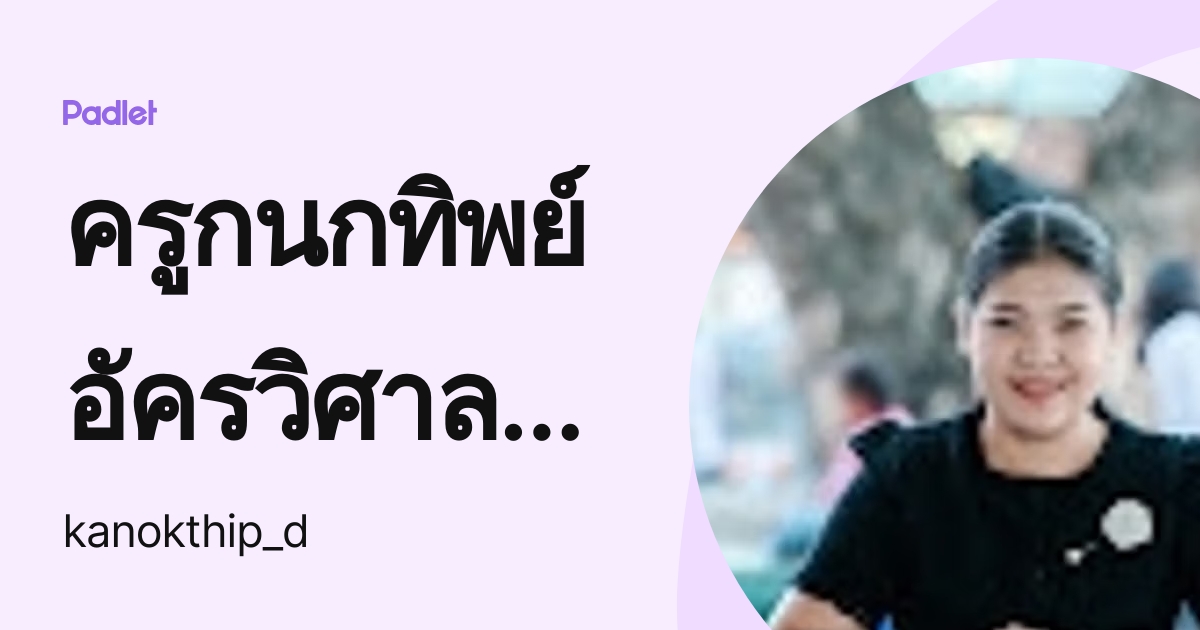 ครูกนกทิพย์ อัครวิศาลศุภกุล (kanokthip_d) profile | Padlet